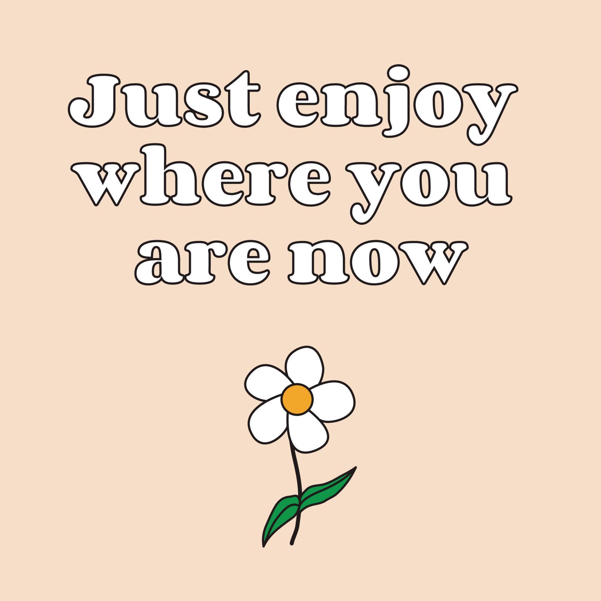 Just Enjoy Where You Are Right Now Motivation And Inspiring Statement