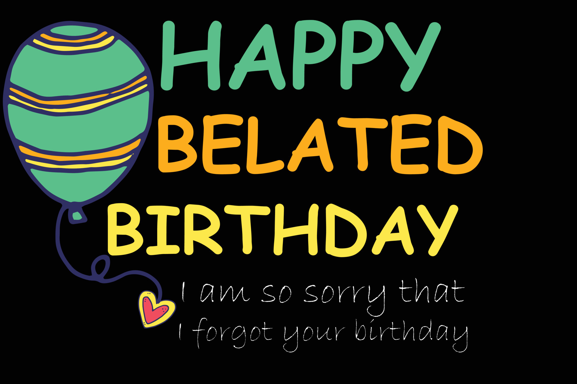Happy Belated Birthday I Am So Sorry That I Forgot Your Birthday