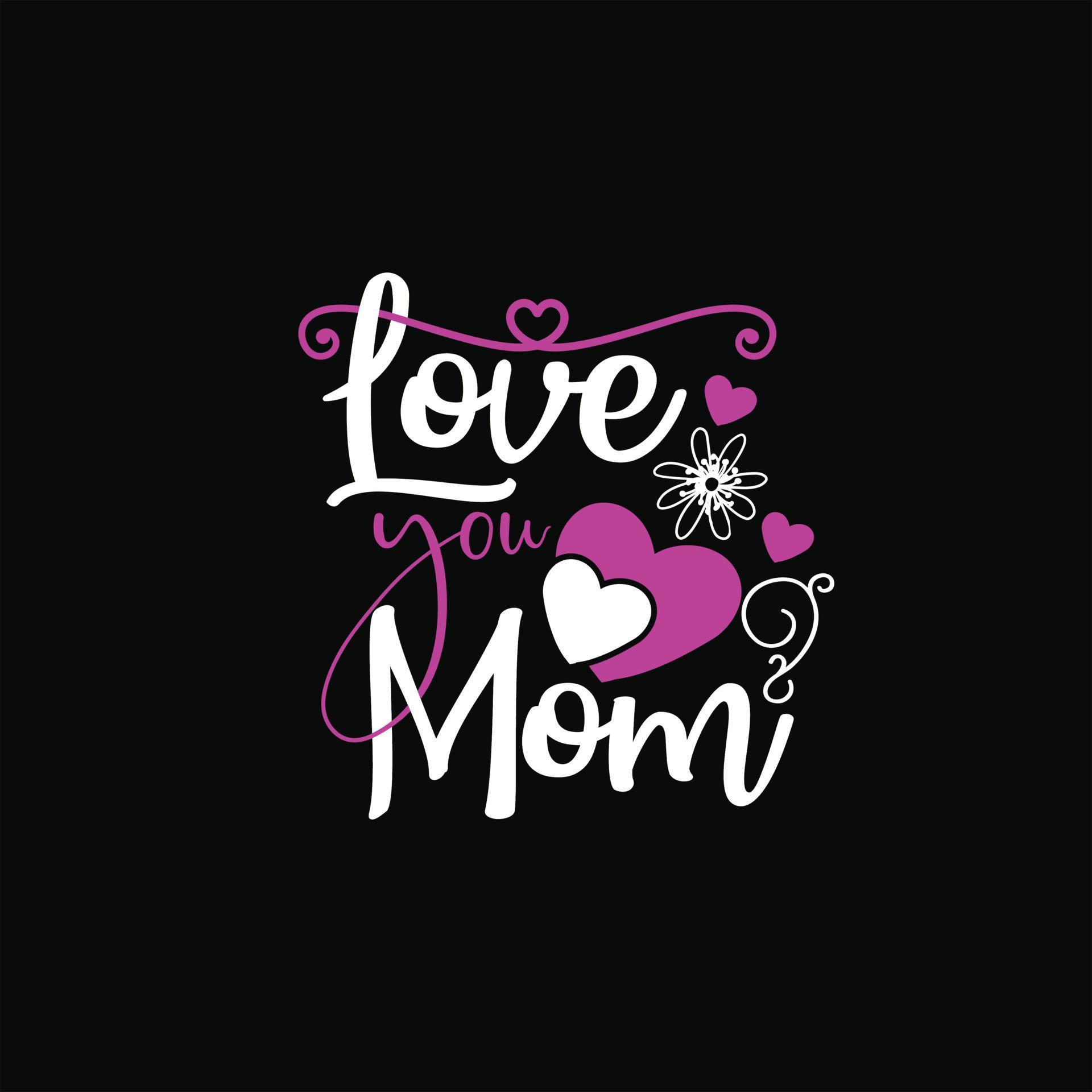 Love You Mom Vector T Shirt Template Vector Graphics Mom Typography