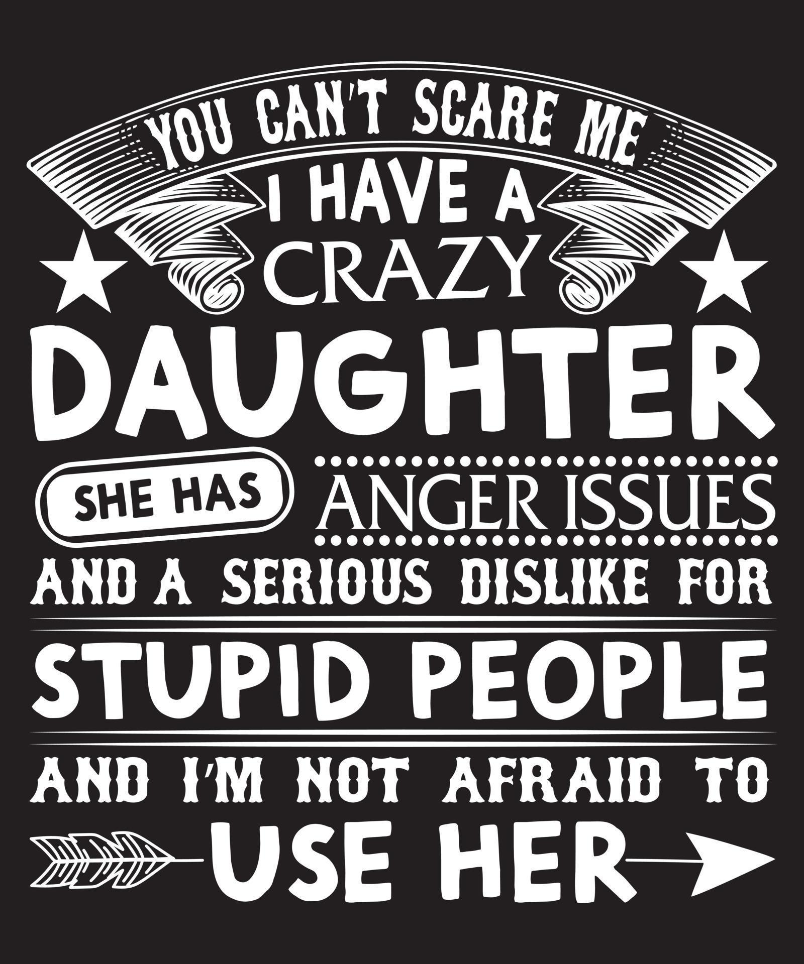 You Cant Scare Me I Have A Crazy Daughter She Has Anger Issues And A