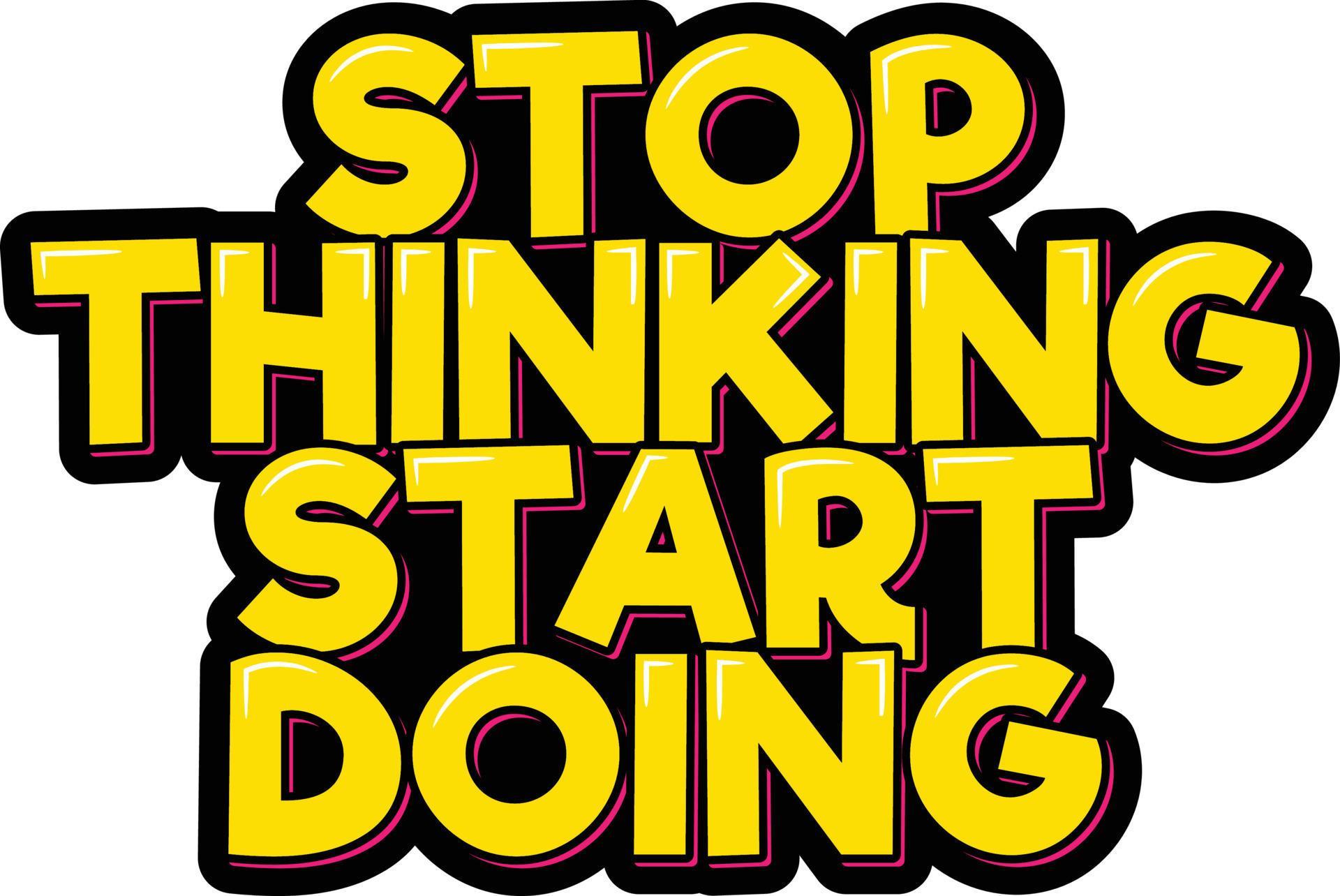 Stop Thinking Start Doing 16313759 Vector Art at Vecteezy