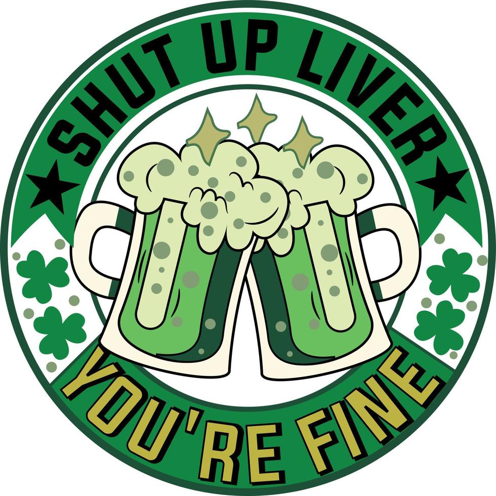 Shut Up Liver Youre Fine Beer Drinking St Patricks T Shirt Design