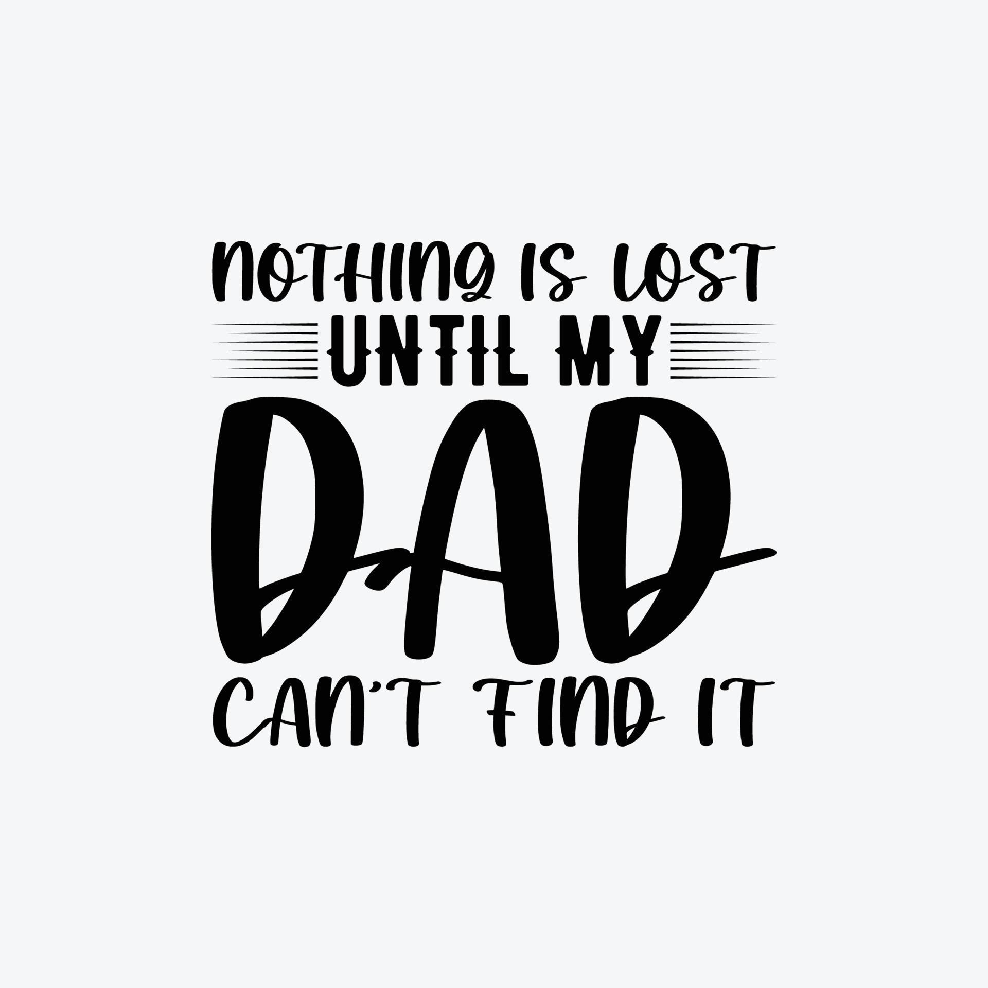 Nothing Is Lost Until My Dad Can T Find It Typography Vector Father S Quote T Shirt Design