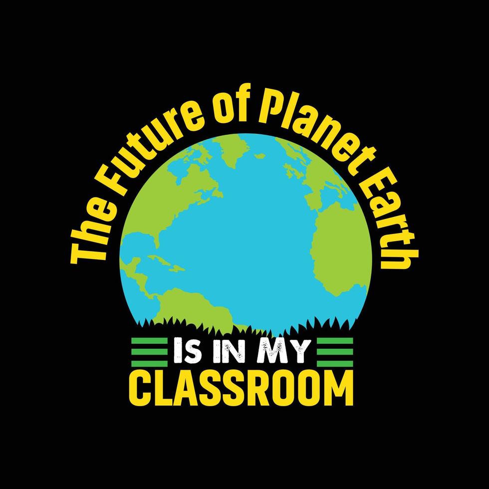 The Future of Planet Earth Is in My Classroom vector t-shirt design ...