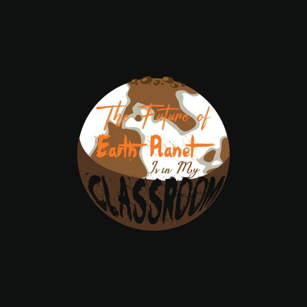 The Future of Planet Earth Is in My Classroom vector t-shirt design ...