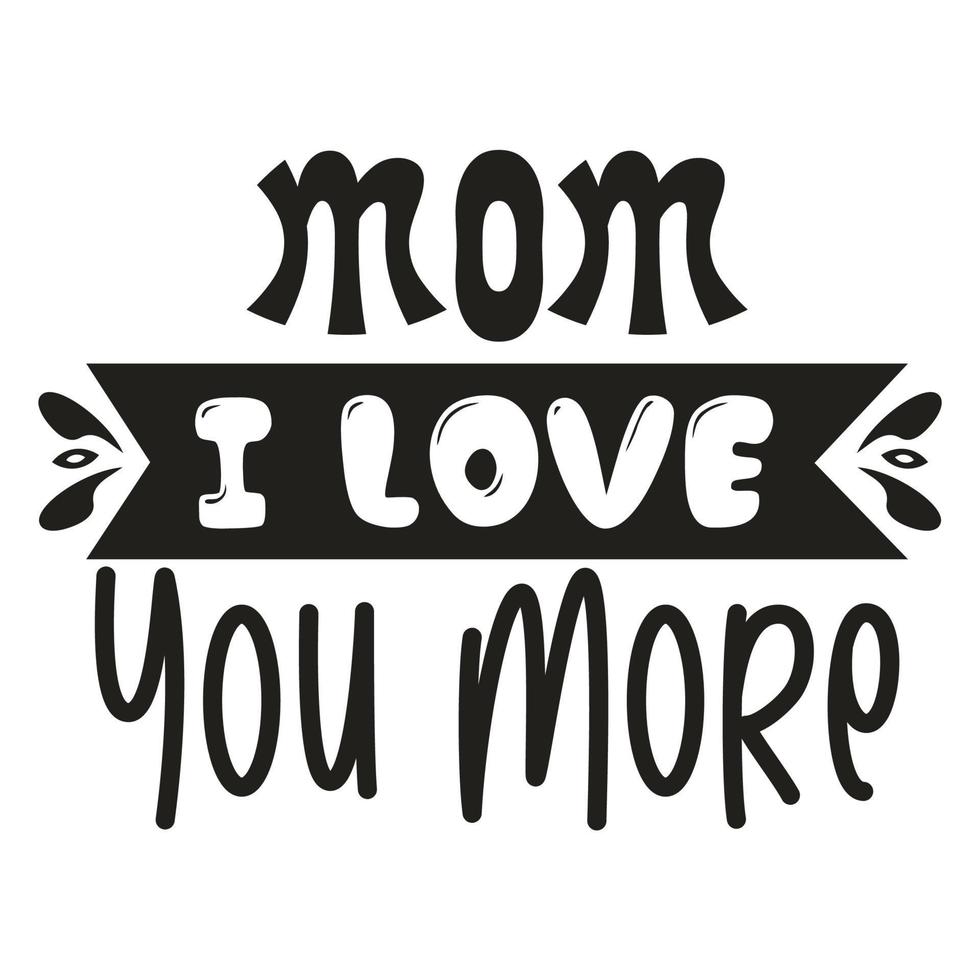 Mom i love you more, Mother's day shirt print template, typography design for mom mommy mama ...