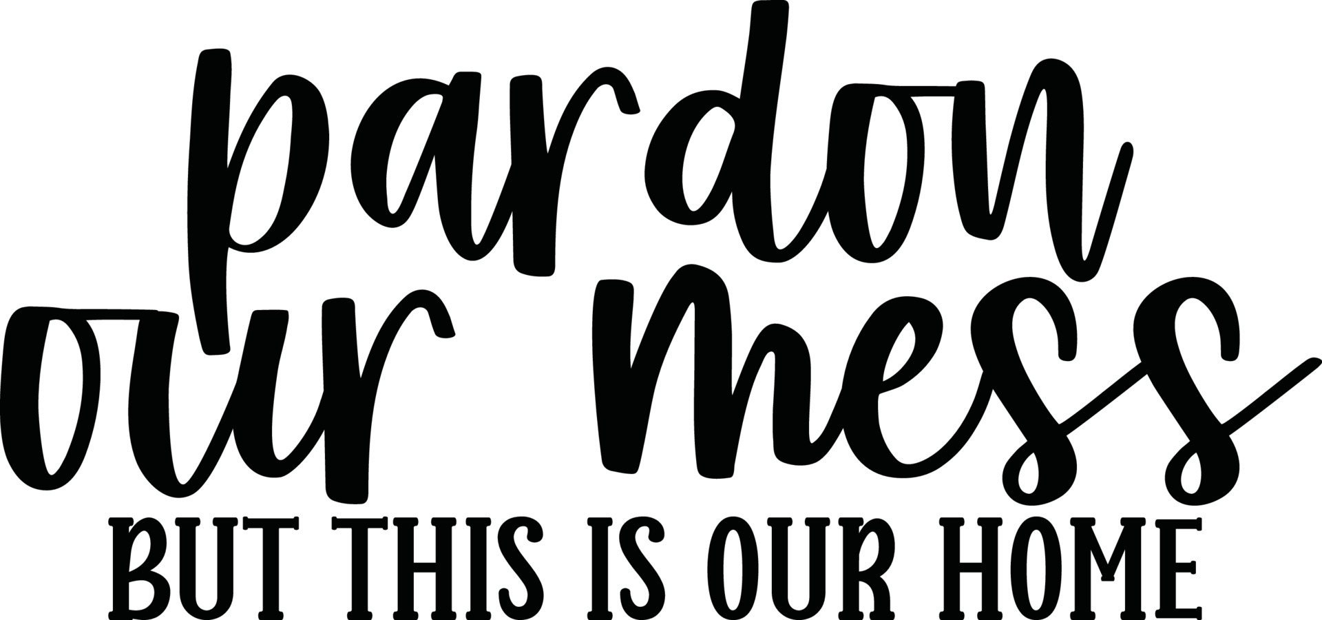 Pardon our mess but this is our home 21961702 Vector Art at Vecteezy Pardon our mess but this is our home 21961702 Vector Art at Vecteezy