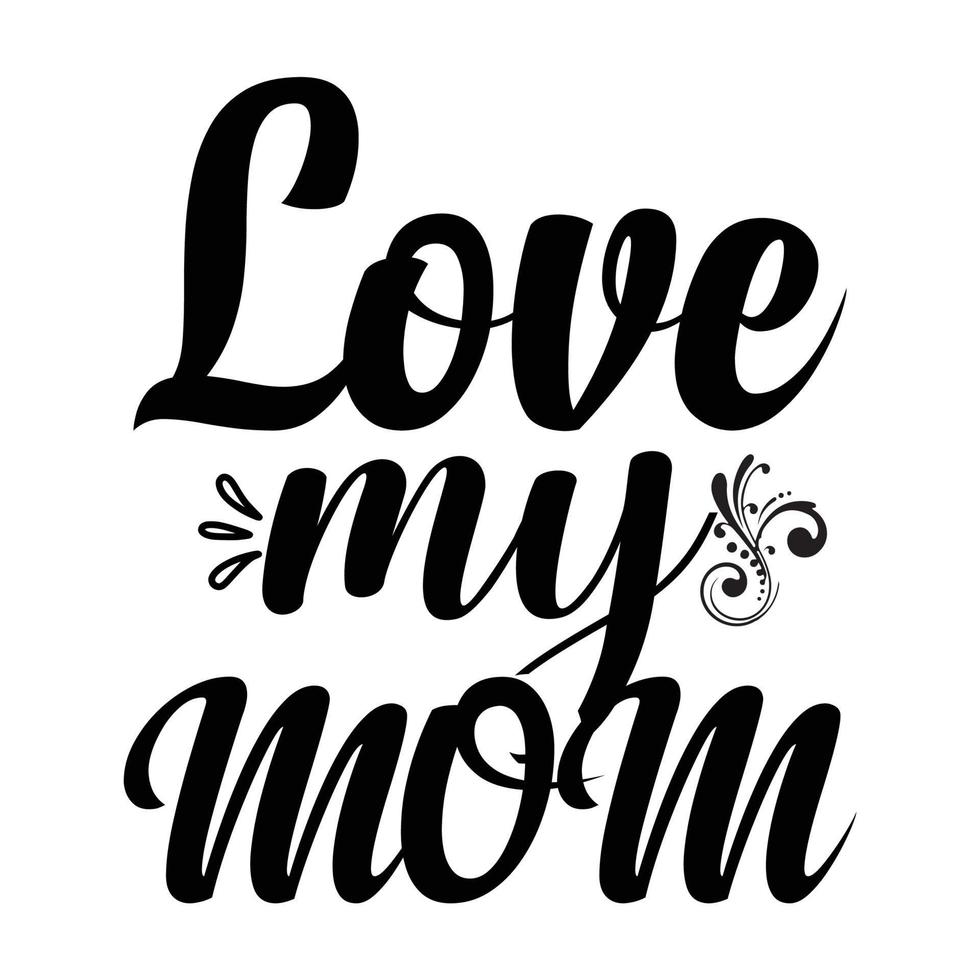Love My Mom Mothers Day Shirt Print Template Typography Design For