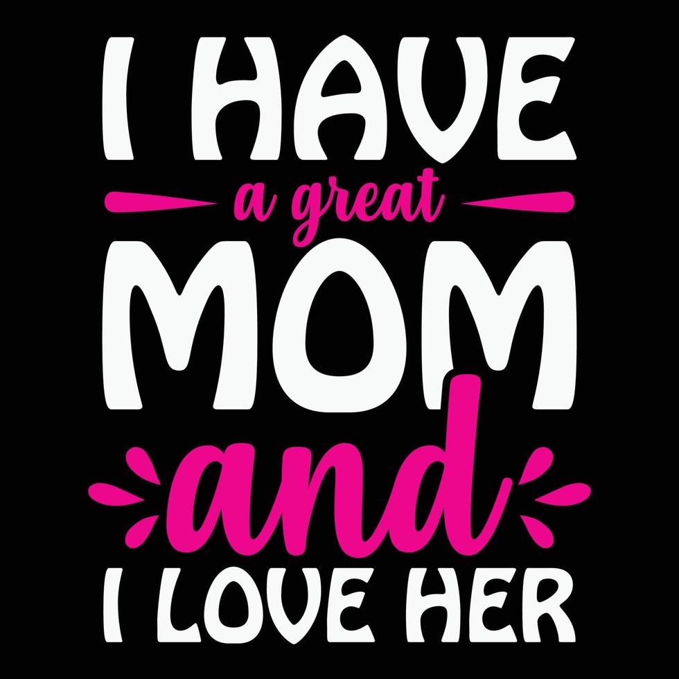 I have a great mom and i love her, Mother's day shirt print template, typography design for mom ...