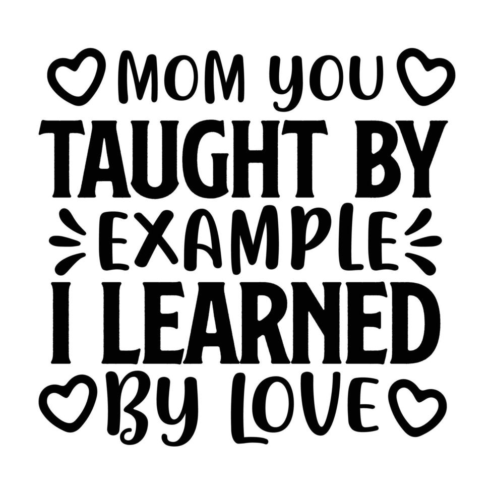 Mom you taught by example i learned by love, Mother's day shirt print template, typography ...