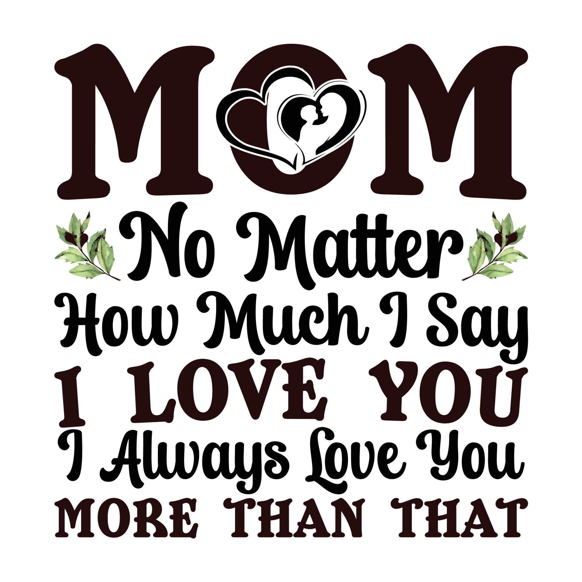 mom no matter how much i say i love you i always love you more than that, Mother's day t shirt ...