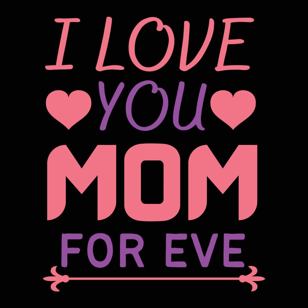I love you mom for eve, Mother's day t shirt print template, typography design for mom mommy ...