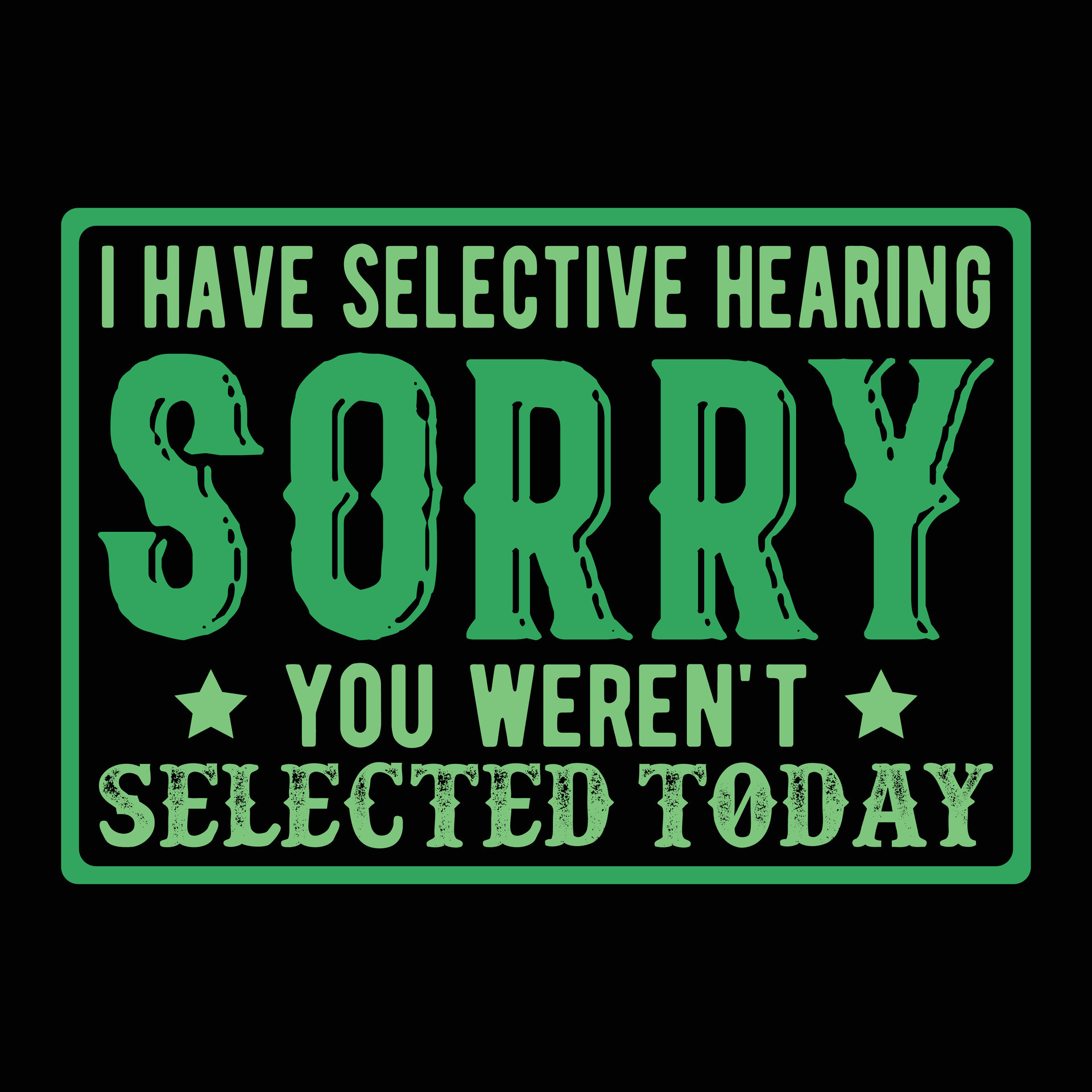 I have Selective Hearing sorry you weren't Selected today 27422453 ...